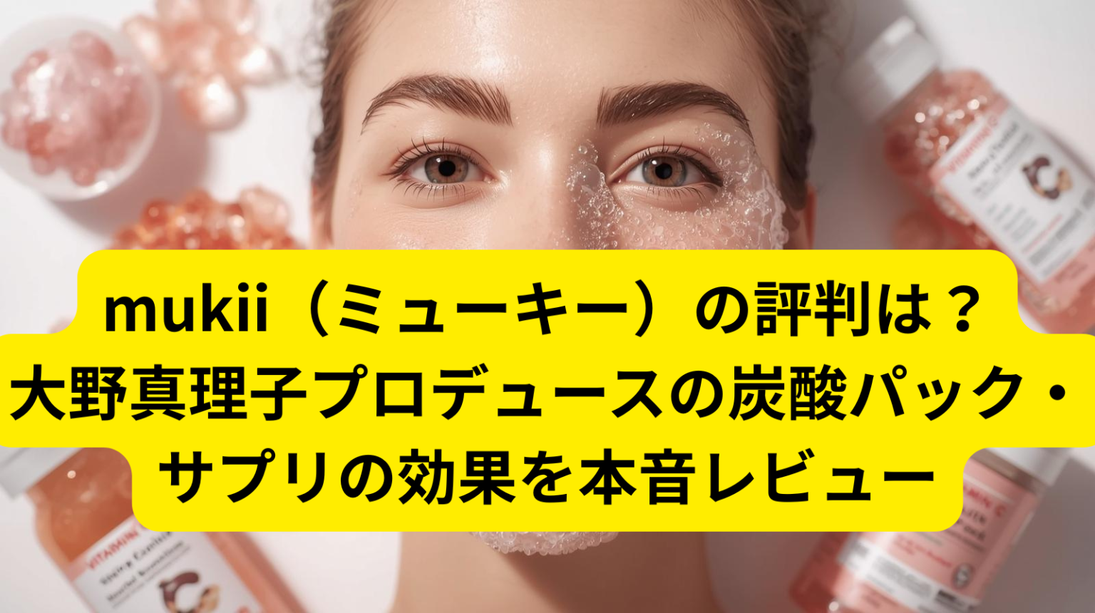 mukii（ミューキー）の評判は？大野真理子プロデュースの炭酸パック・サプリの効果を本音レビュー | rejoice at good news